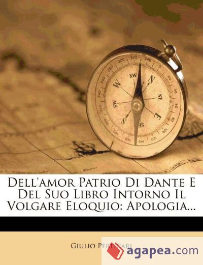 DELL'AMOR PATRIO DI DANTE E DEL SUO LIBRO INTORNO IL VOLGARE ELOQUIO ...