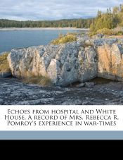ECHOES FROM HOSPITAL AND WHITE HOUSE. A RECORD OF MRS. REBECCA R ...