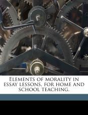 ELEMENTS OF MORALITY IN ESSAY LESSONS, FOR HOME AND SCHOOL TEACHING ...