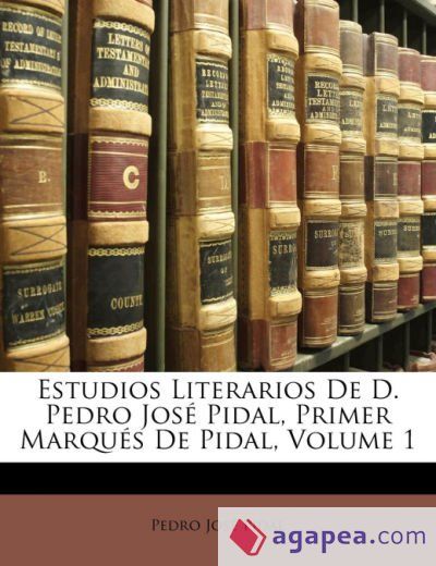 ESTUDIOS LITERARIOS DE D. PEDRO JOSE PIDAL, PRIMER MARQUES DE PIDAL ...