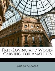 FRET-SAWING AND WOOD-CARVING, FOR AMATEURS - GEORGE A. SAWYER ...