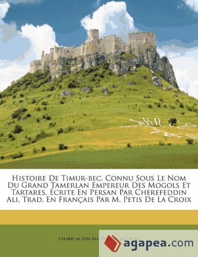 HISTOIRE DE TIMUR-BEC, CONNU SOUS LE NOM DU GRAND TAMERLAN EMPEREUR DES ...