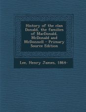 HISTORY OF THE CLAN DONALD, THE FAMILIES OF MACDONALD, MCDONALD AND ...