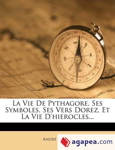 LA VIE DE PYTHAGORE, SES SYMBOLES, SES VERS DOREZ, ET LA VIE D ...