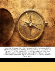 LEXIQUE ROMAN; OU, DICTIONNAIRE DE LA LANGUE DES TROUBADOURS, COMPAREE ...