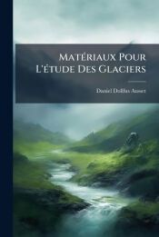MATA©RIAUX POUR LA A©TUDE DES GLACIERS - DANIEL DOLLFUS-AUSSET ...