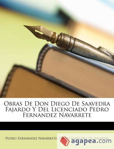 OBRAS DE DON DIEGO DE SAAVEDRA FAJARDO Y DEL LICENCIADO PEDRO FERNANDEZ ...