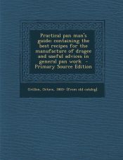 PRACTICAL PAN MAN'S GUIDE; CONTAINING THE BEST RECIPES FOR THE MANUFACTURE OF DRAGEE AND USEFUL ...