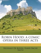 ROBIN HOOD; A COMIC OPERA IN THREE ACTS - DE KOVEN, REGINALD, SMITH ...