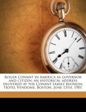 ROGER CONANT IN AMERICA AS GOVERNOR AND CITIZEN; AN HISTORICAL ADDRESS ...