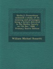 SHELLEY'S PROMETHEUS UNBOUND; A STUDY OF ITS MEANING AND PERSONAGES ...