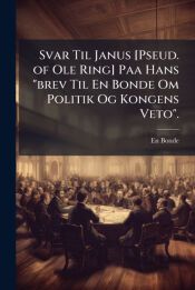 SVAR TIL JANUS [PSEUD. OF OLE RING] PAA HANS "BREV TIL EN BONDE OM ...