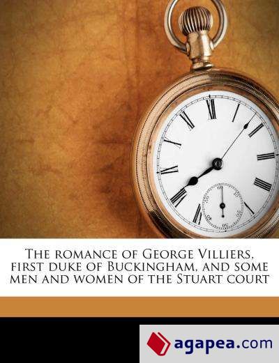 THE ROMANCE OF GEORGE VILLIERS, FIRST DUKE OF BUCKINGHAM, AND SOME MEN ...