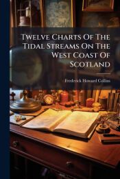 TWELVE CHARTS OF THE TIDAL STREAMS ON THE WEST COAST OF SCOTLAND ...