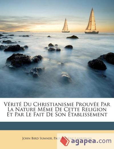 VERITE DU CHRISTIANISME PROUVEE PAR LA NATURE MEME DE CETTE RELIGION ET ...