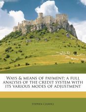 WAYS & MEANS OF PAYMENT; A FULL ANALYSIS OF THE CREDIT SYSTEM WITH ITS ...