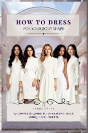 HOW TO DRESS FOR YOUR BODY SHAPE - AUDRA OAKES - 9781764060608