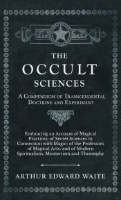THE OCCULT SCIENCES - A COMPENDIUM OF TRANSCENDENTAL DOCTRINE AND ...