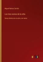 LOS TRES NOVIOS DE LA NIÑA: FARSA COMICA EN UN ACTO Y EN VERSO - MIGUEL ...