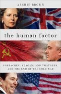 THE HUMAN FACTOR: GORBACHEV, REAGAN, AND THATCHER, AND THE END OF THE ...