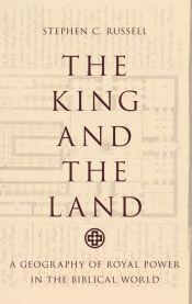THE KING AND THE LAND: A GEOGRAPHY OF ROYAL POWER IN THE BIBLICAL WORLD ...
