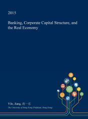 BANKING, CORPORATE CAPITAL STRUCTURE, AND THE REAL ECONOMY - YILE JIANG ...
