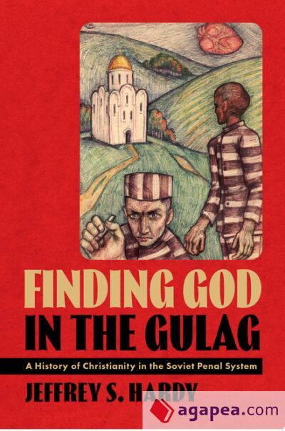 FINDING GOD IN THE GULAG: A HISTORY OF CHRISTIANITY IN THE SOVIET PENAL ...