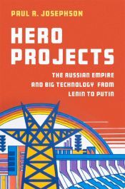 HERO PROJECTS: THE RUSSIAN EMPIRE AND BIG TECHNOLOGY FROM LENIN TO ...