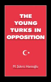 THE YOUNG TURKS IN OPPOSITION - M. SUKRU HANIOGLU - 9780195091151
