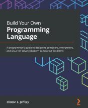 BUILD YOUR OWN PROGRAMMING LANGUAGE: A PROGRAMMER'S GUIDE TO DESIGNING COMPILERS, INTERPRETERS ...