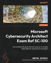 MICROSOFT CYBERSECURITY ARCHITECT EXAM REF SC-100: GET CERTIFIED WITH EASE WHILE LEARNING HOW TO ...