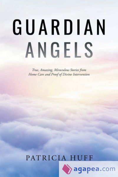 GUARDIAN ANGELS: TRUE, AMAZING, MIRACULOUS STORIES FROM HOME CARE AND ...