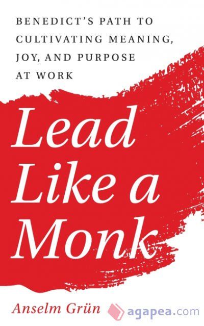 LEAD LIKE A MONK: BENEDICT'S PATH TO CULTIVATING MEANING, JOY, AND ...