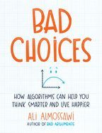 BAD CHOICES: HOW ALGORITHMS CAN HELP YOU THINK SMARTER AND LIVE HAPPIER ...