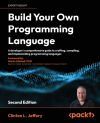 BUILD YOUR OWN PROGRAMMING LANGUAGE - SECOND EDITION - CLINTON L. JEFFERY - 9781804618028