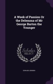 A WEEK OF PASSION OR THE DELEMMA OF MR GEORGE BARTON THE YOUNGER ...