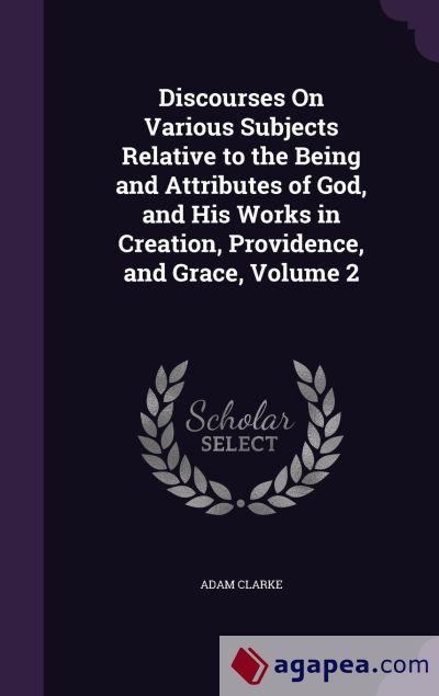 DISCOURSES ON VARIOUS SUBJECTS RELATIVE TO THE BEING AND ATTRIBUTES OF ...