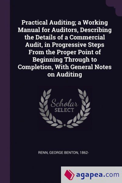 PRACTICAL AUDITING; A WORKING MANUAL FOR AUDITORS, DESCRIBING THE DETAILS OF A COMMERCIAL AUDIT ...