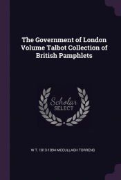 THE GOVERNMENT OF LONDON VOLUME TALBOT COLLECTION OF BRITISH PAMPHLETS - W T1813-1894 MCCULLAGH ...