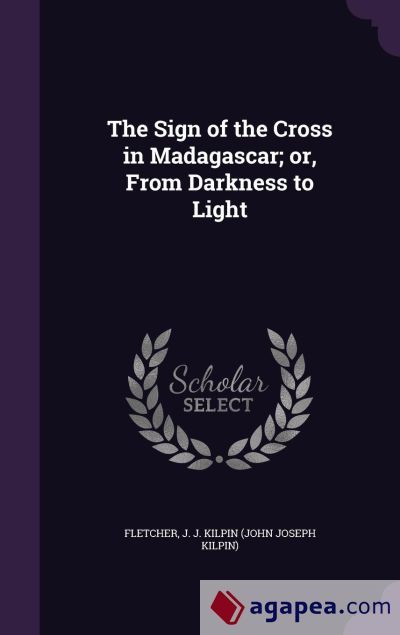 THE SIGN OF THE CROSS IN MADAGASCAR; OR, FROM DARKNESS TO LIGHT - J J ...
