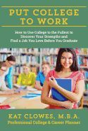 PUT COLLEGE TO WORK: HOW TO USE COLLEGE TO THE FULLEST TO DISCOVER YOUR ...