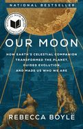 OUR MOON: HOW EARTH'S CELESTIAL COMPANION TRANSFORMED THE PLANET ...