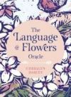 THE LANGUAGE OF FLOWERS ORACLE: SACRED BOTANICAL GUIDANCE AND SUPPORT ...