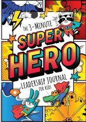 THE 3-MINUTE SUPERHERO LEADERSHIP JOURNAL FOR KIDS: A GUIDE TO BECOMING ...