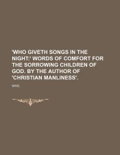 'WHO GIVETH SONGS IN THE NIGHT; ' WORDS OF COMFORT FOR THE SORROWING ...