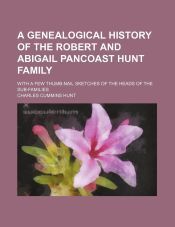A GENEALOGICAL HISTORY OF THE ROBERT AND ABIGAIL PANCOAST HUNT FAMILY ...