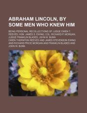 ABRAHAM LINCOLN, BY SOME MEN WHO KNEW HIM; BEING PERSONAL RECOLLECTIONS ...