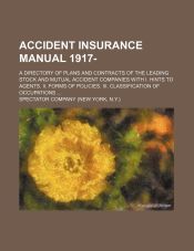 ACCIDENT INSURANCE MANUAL 1917-; A DIRECTORY OF PLANS AND CONTRACTS OF ...