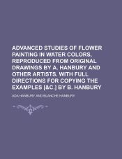 ADVANCED STUDIES OF FLOWER PAINTING IN WATER COLORS, REPRODUCED FROM ...