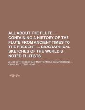 ALL ABOUT THE FLUTE CONTAINING A HISTORY OF THE FLUTE FROM ANCIENT ...